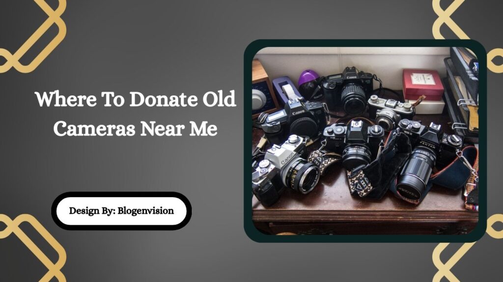 Where To Donate Old Cameras Near Me – Explained Guide! - Blogenvision